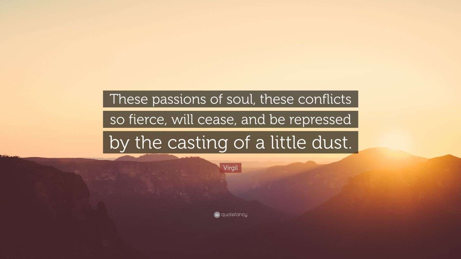 Virgil Quote: “These passions of soul, these conflicts so fierce, will ...