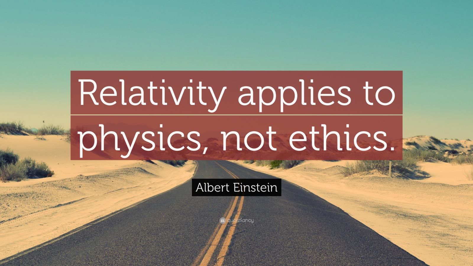 Albert Einstein Quote: “Relativity applies to physics, not ethics.” (9 ...