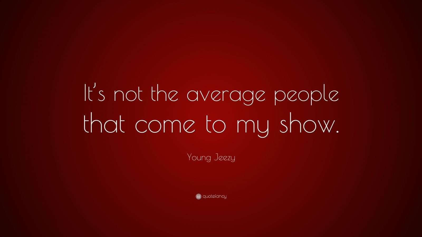 Young Jeezy Quote: “It’s not the average people that come to my show.”