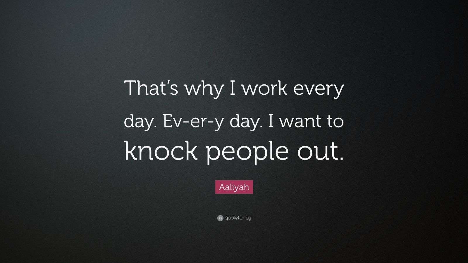Aaliyah Quote: “That’s why I work every day. Ev-er-y day. I want to ...