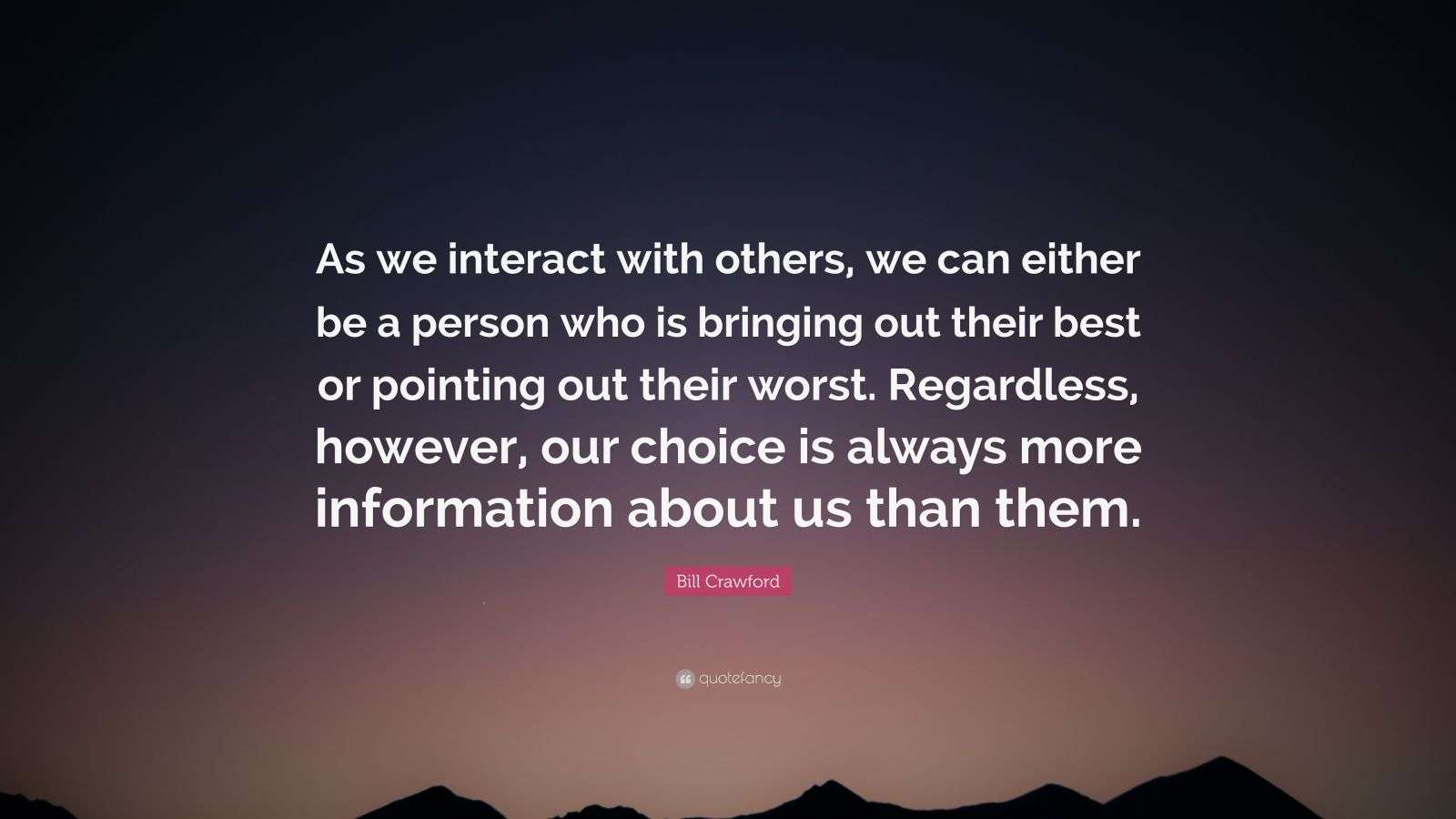 Bill Crawford Quote: “As we interact with others, we can either be a ...