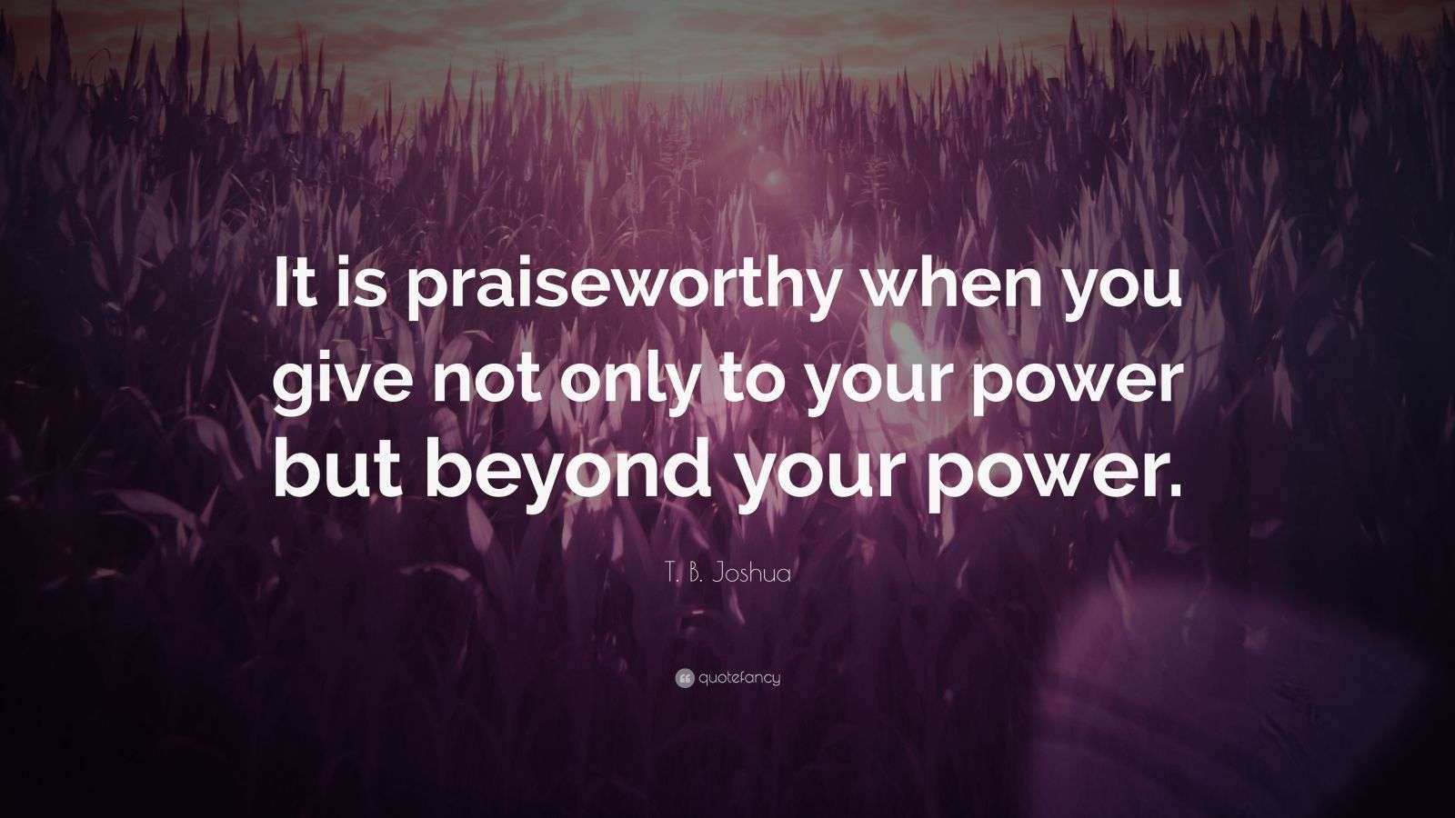 T. B. Joshua Quote: “It is praiseworthy when you give not only to your ...