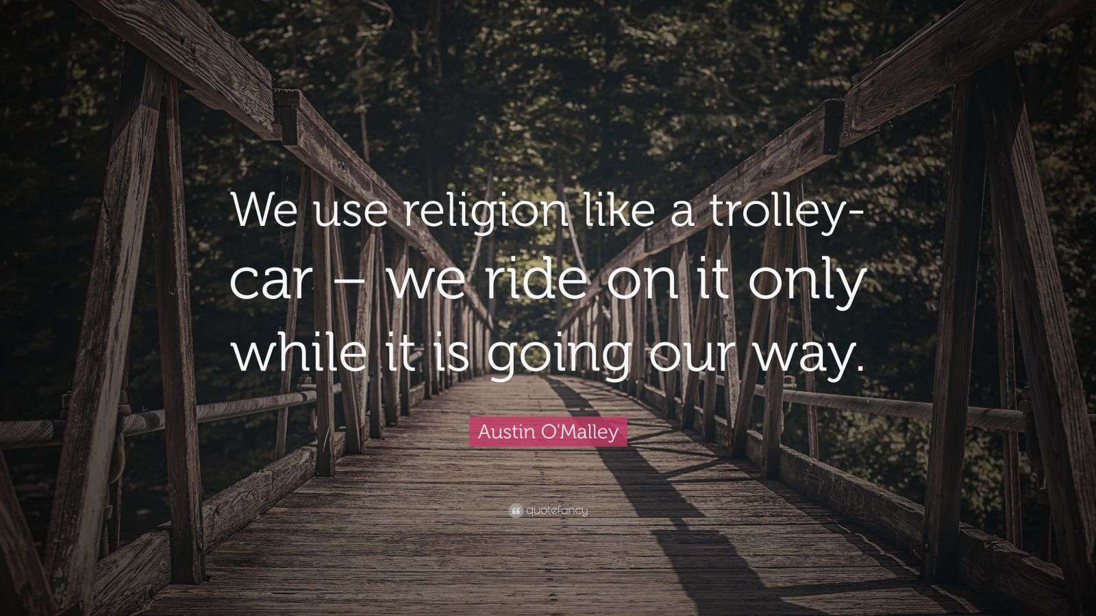 Austin O'Malley Quote: “We use religion like a trolley-car – we ride on ...