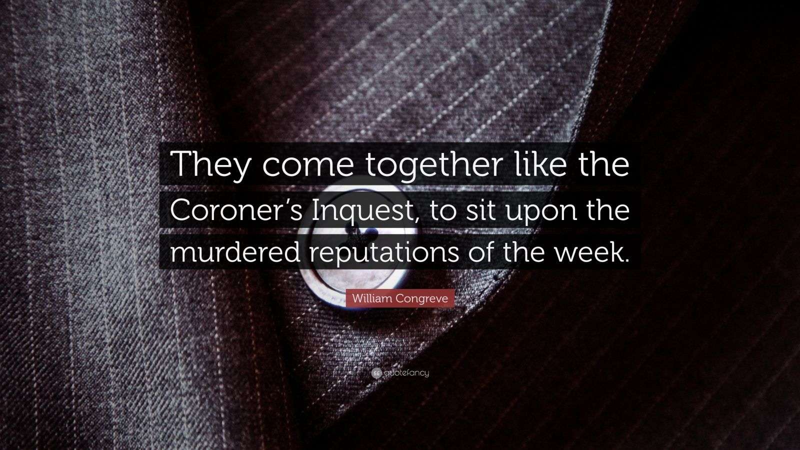 William Congreve Quote: “They come together like the Coroner’s Inquest ...