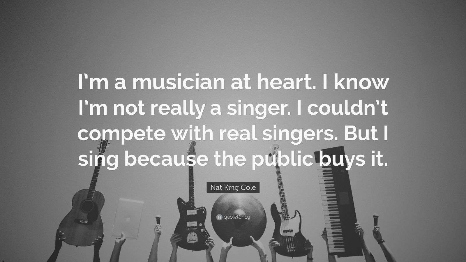 Nat King Cole Quote: “I’m a musician at heart. I know I’m not really a ...