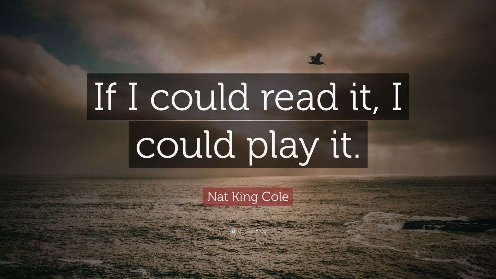Nat King Cole Quote: “If I could read it, I could play it.”