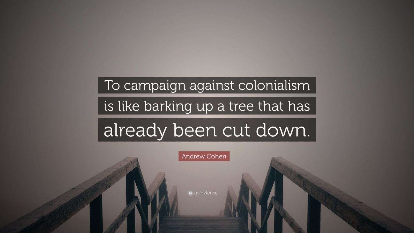 Andrew Cohen Quote: “To campaign against colonialism is like barking up ...