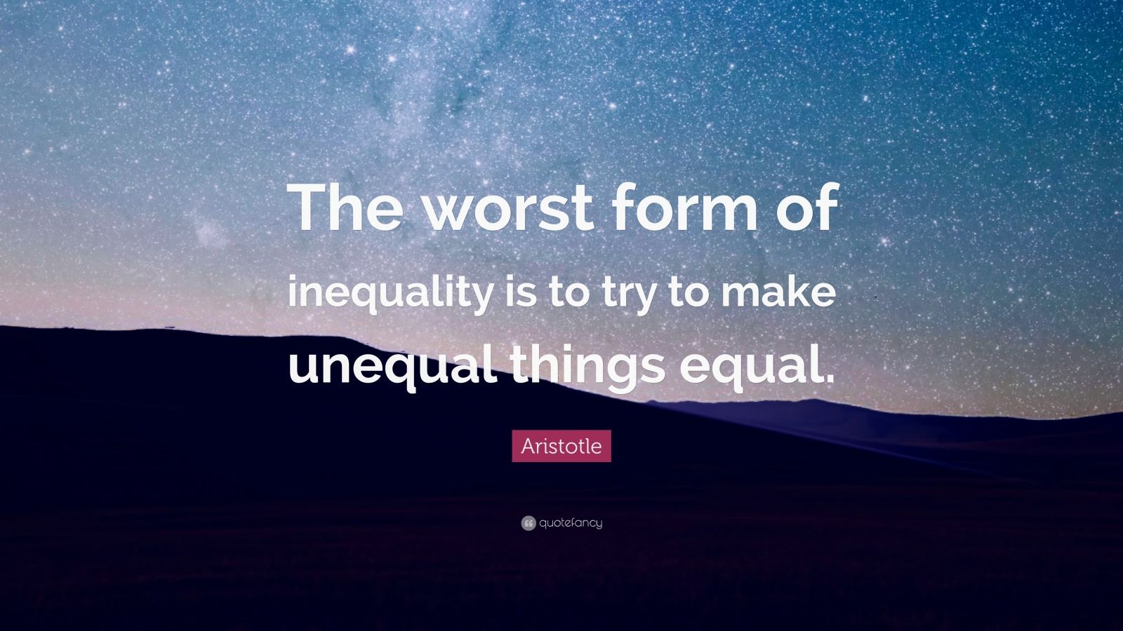 Aristotle Quote: “The worst form of inequality is to try to make ...
