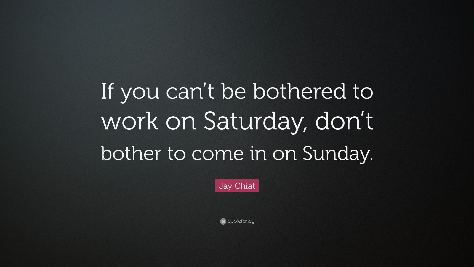 Jay Chiat Quote: “If you can’t be bothered to work on Saturday, don’t ...