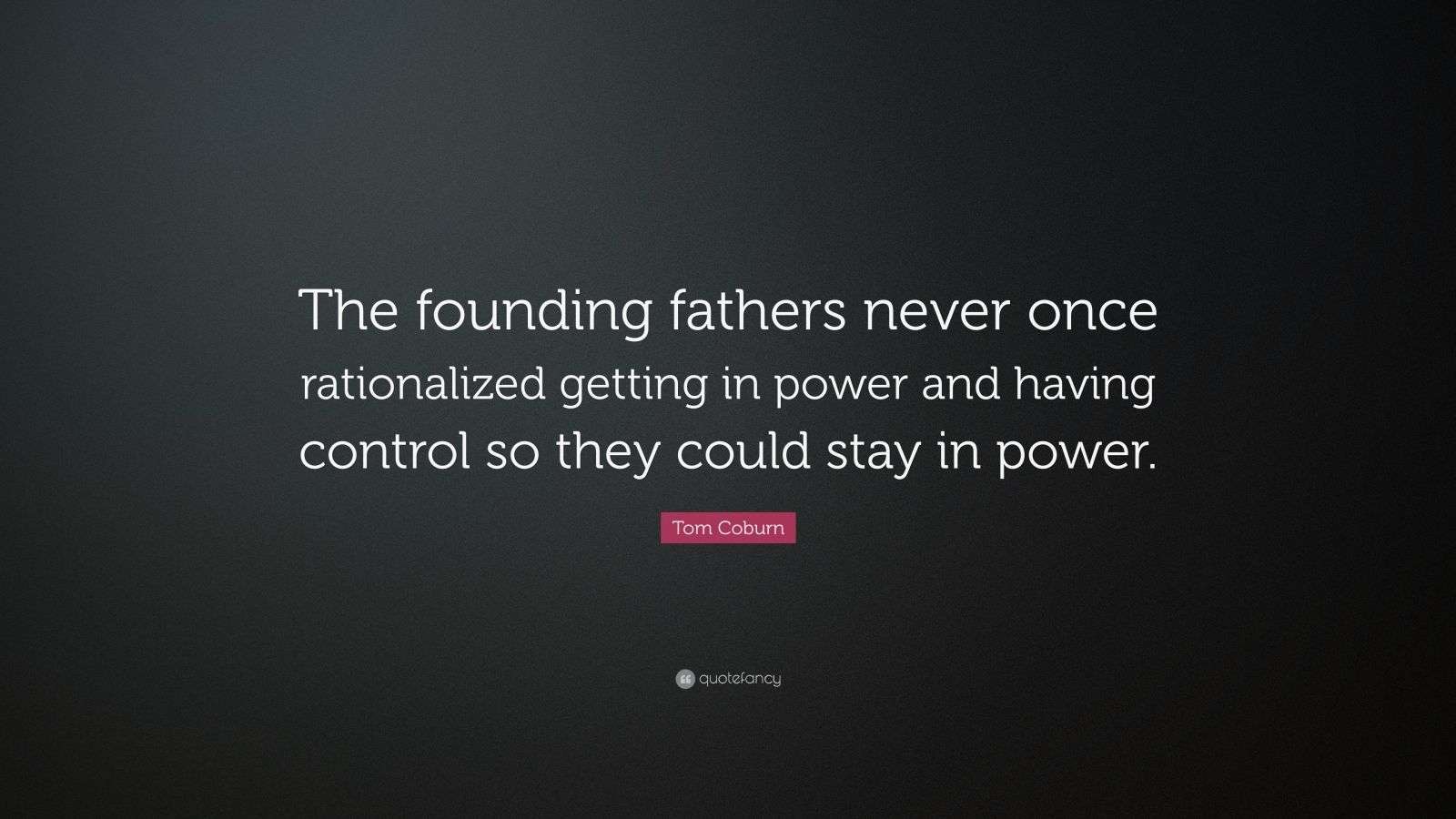Tom Coburn Quote: “The founding fathers never once rationalized getting ...