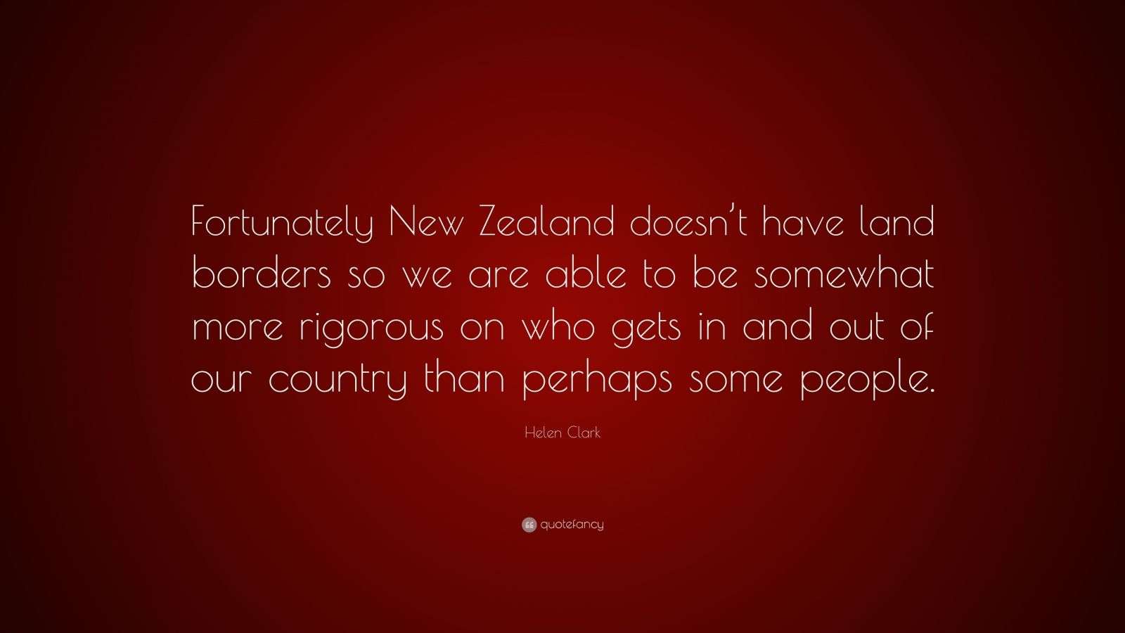 Helen Clark Quote: “Fortunately New Zealand doesn’t have land borders ...