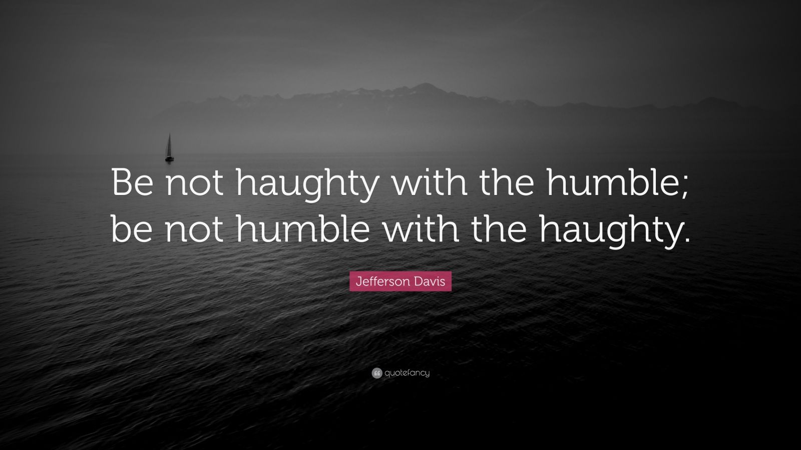 Jefferson Davis Quote: “Be not haughty with the humble; be not humble ...