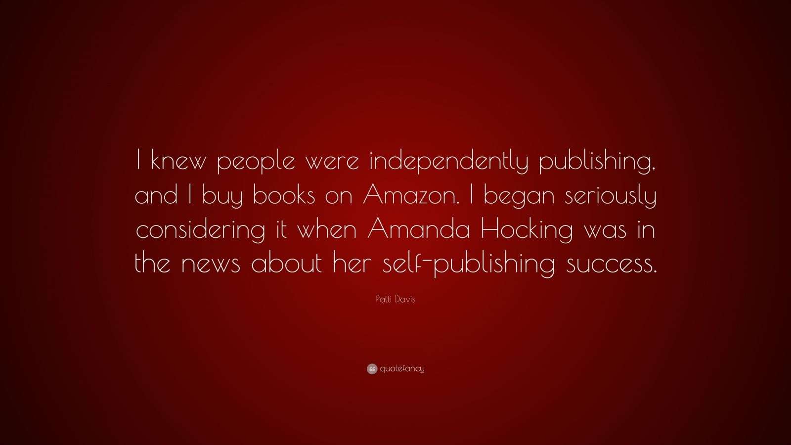 Patti Davis Quote: “I knew people were independently publishing, and I ...