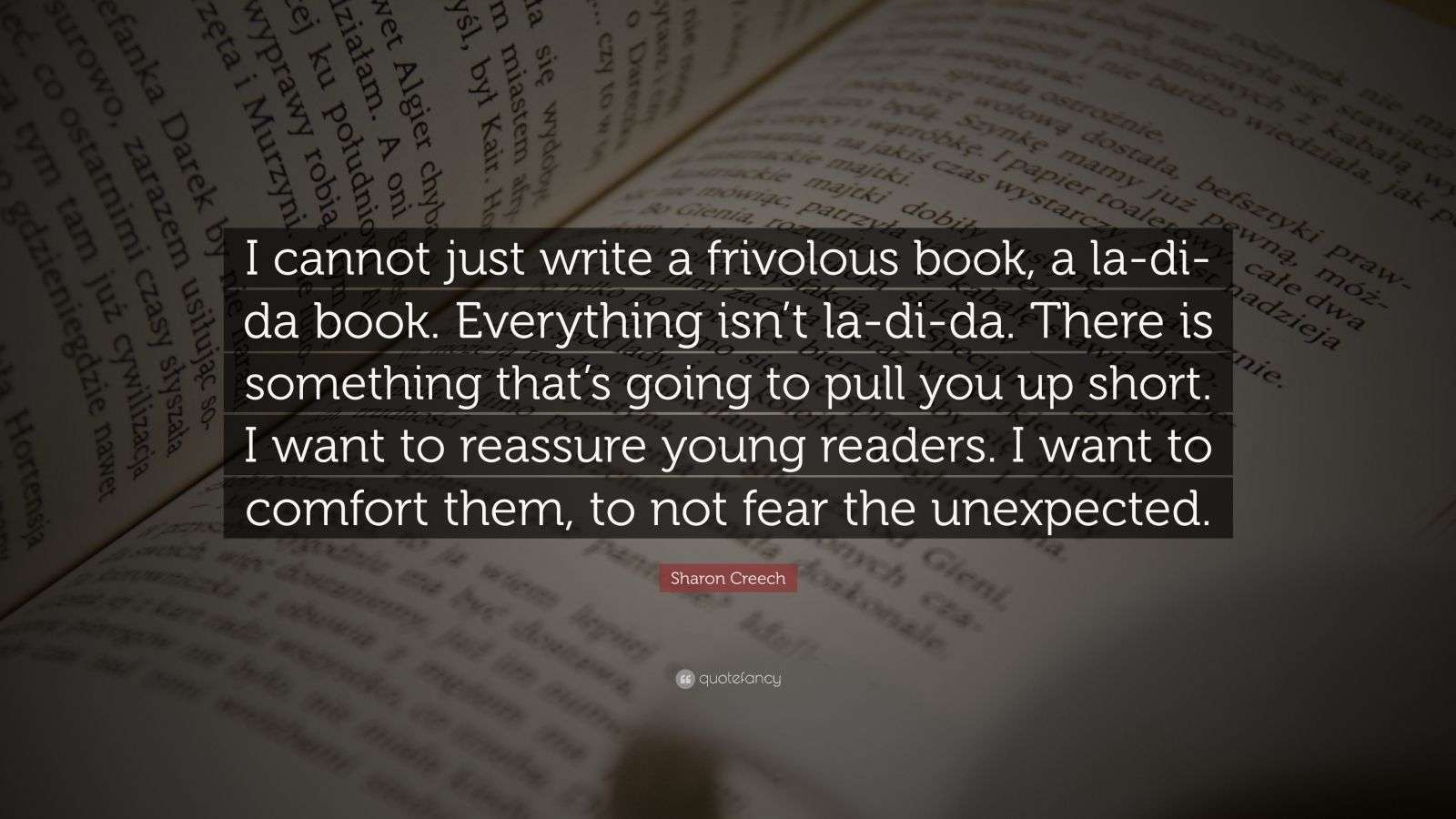 Sharon Creech Quote: “I cannot just write a frivolous book, a la-di-da ...