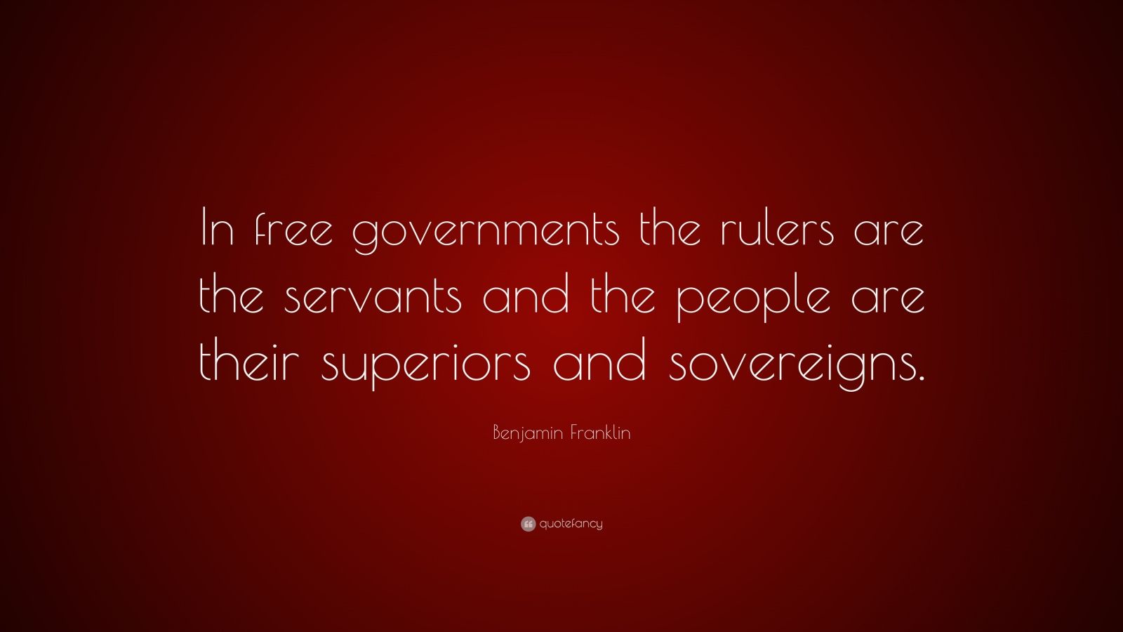 Benjamin Franklin Quote: “In free governments the rulers are the ...