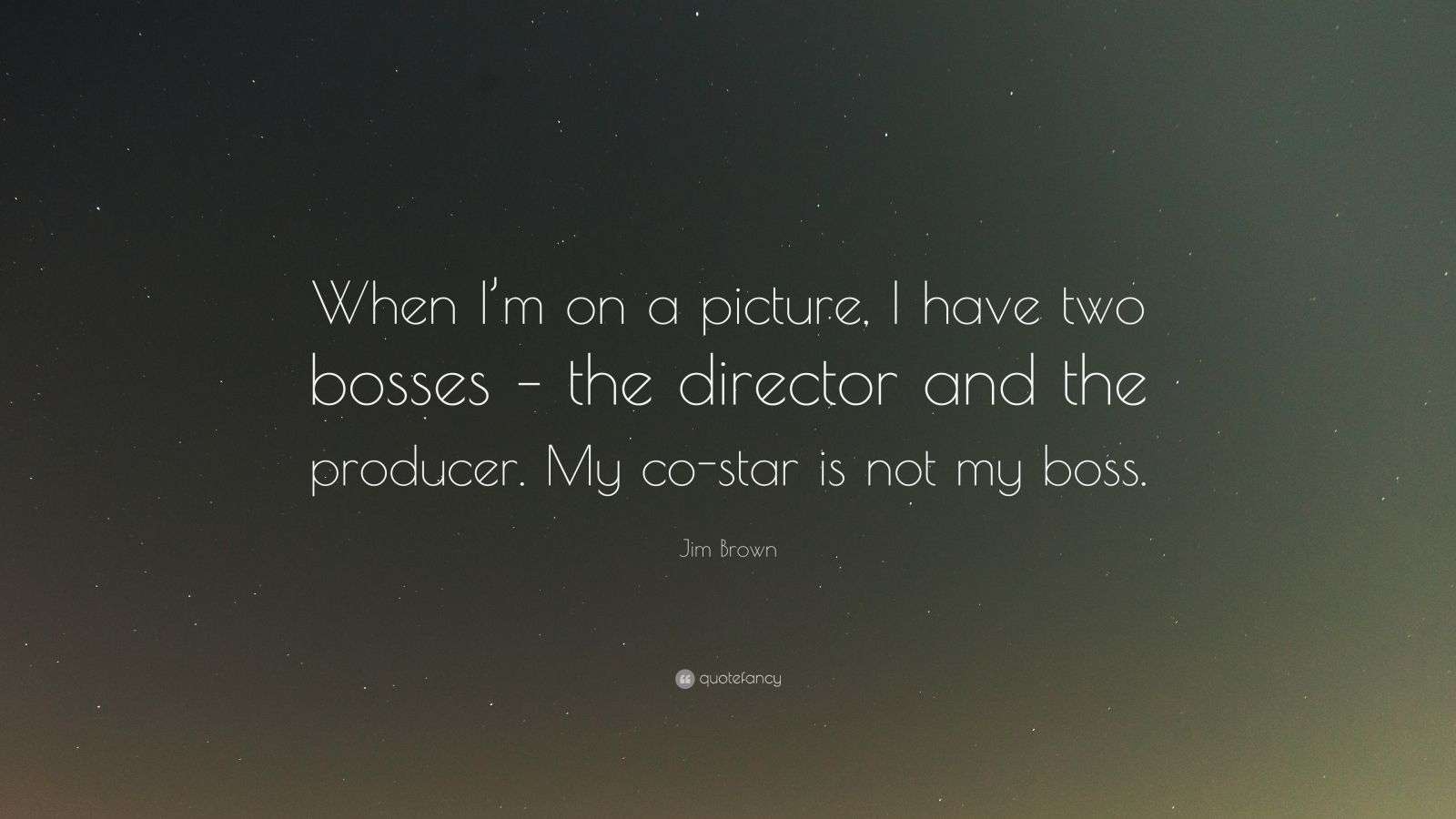 Jim Brown Quote: “When I’m on a picture, I have two bosses – the ...