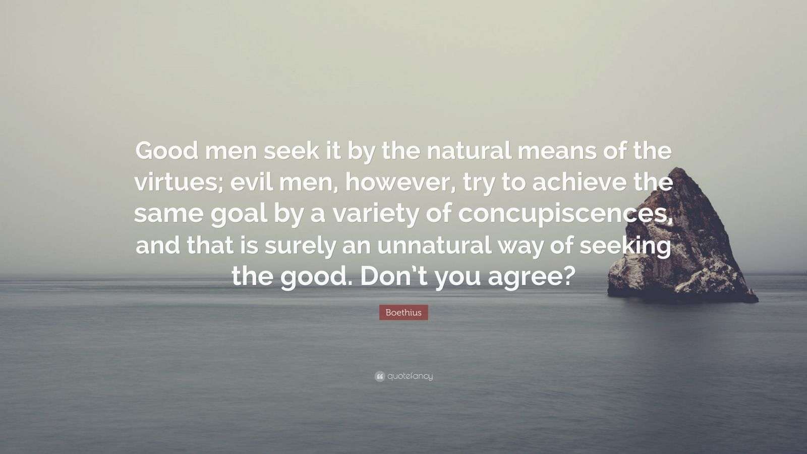 Boethius Quote: “Good men seek it by the natural means of the virtues ...