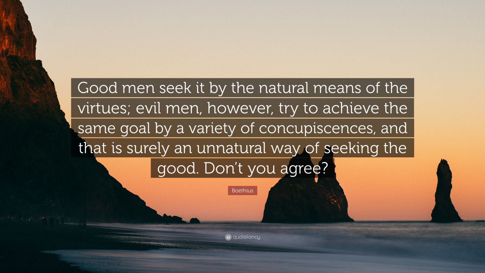 Boethius Quote: “Good men seek it by the natural means of the virtues ...