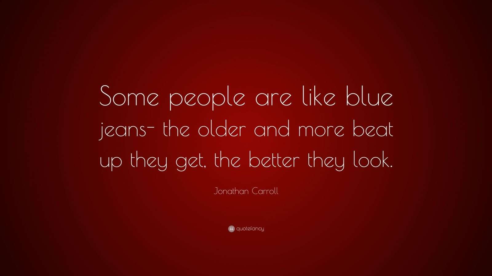 Jonathan Carroll Quote: “Some people are like blue jeans- the older and ...