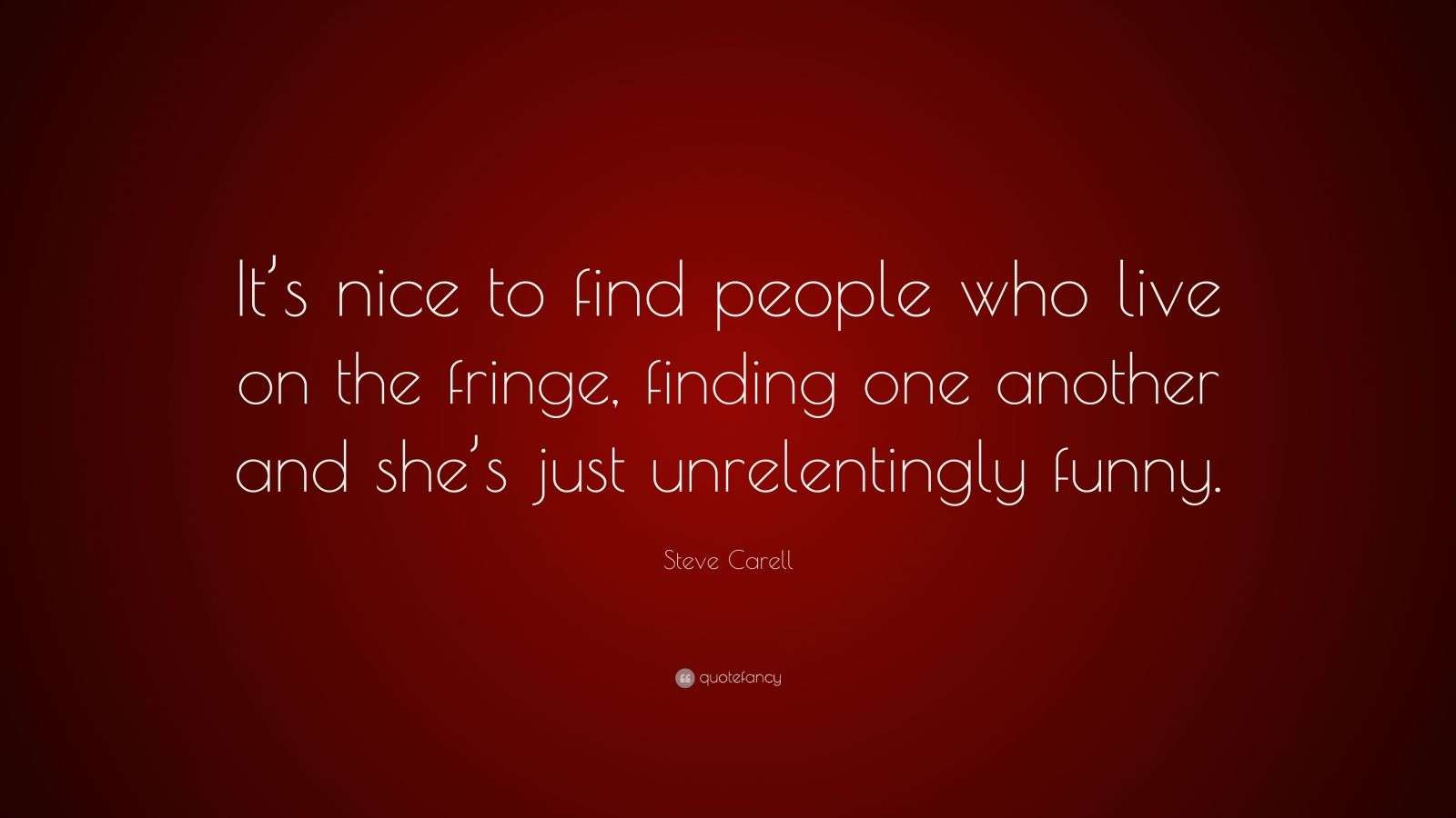 Steve Carell Quote: “It’s nice to find people who live on the fringe ...