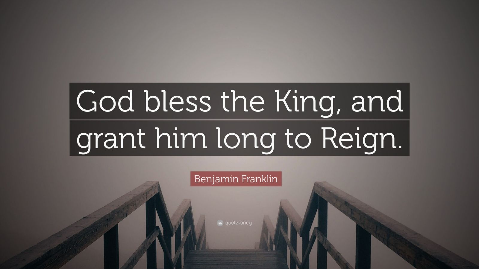 Benjamin Franklin Quote: “God bless the King, and grant him long to ...