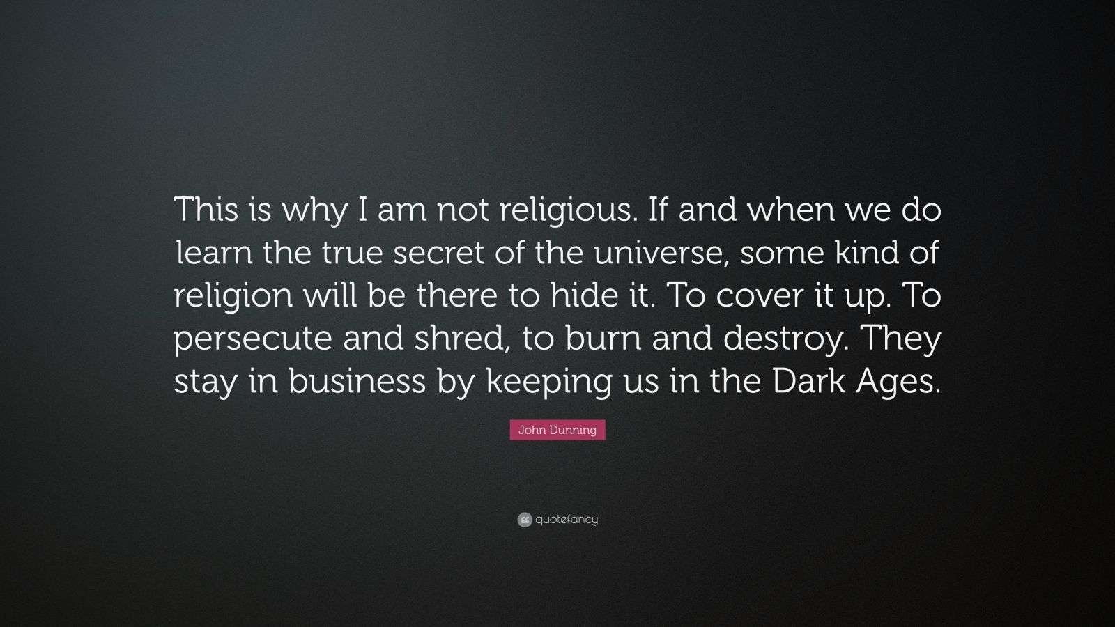 John Dunning Quote: “This is why I am not religious. If and when we do ...