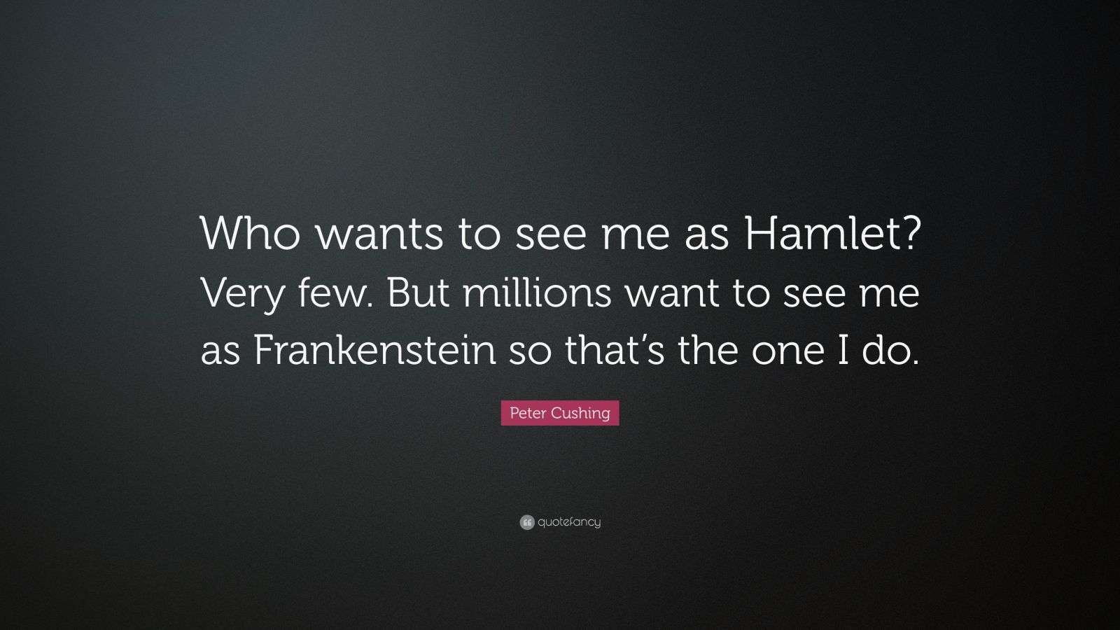 Peter Cushing Quote: “Who wants to see me as Hamlet? Very few. But ...