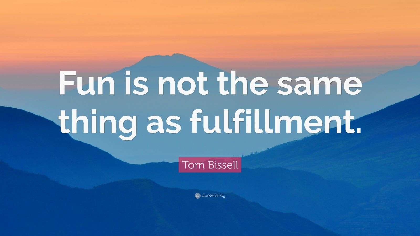 Tom Bissell Quote: “Fun is not the same thing as fulfillment.”