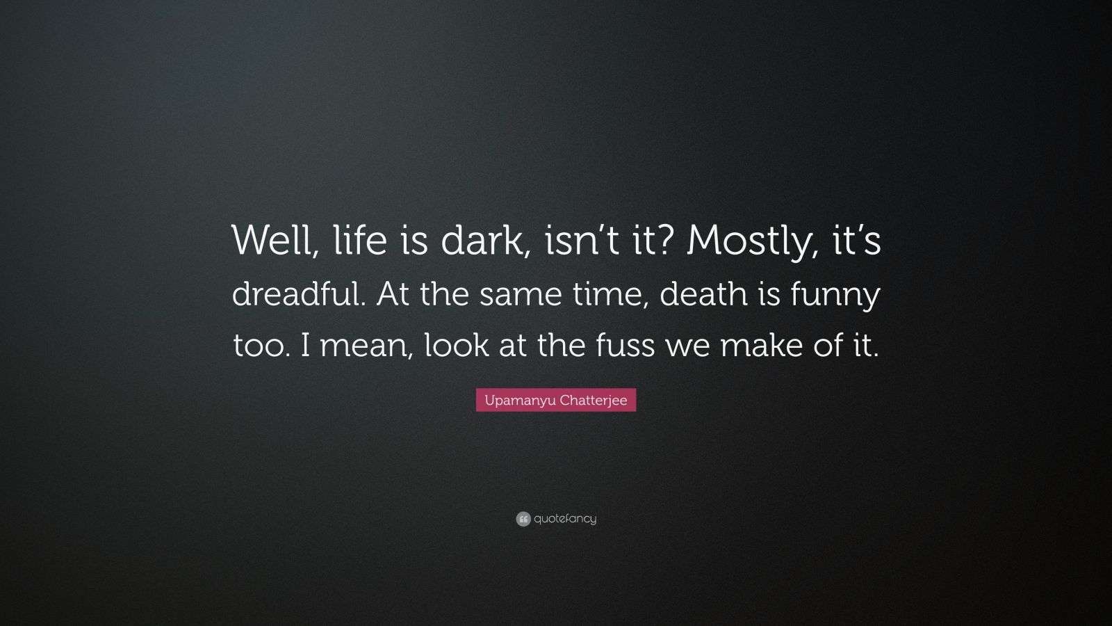 Upamanyu Chatterjee Quote: “Well, life is dark, isn’t it? Mostly, it’s ...