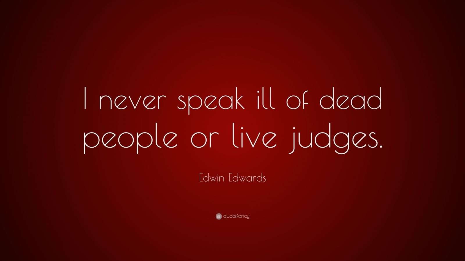 Edwin Edwards Quote: “I never speak ill of dead people or live judges.”