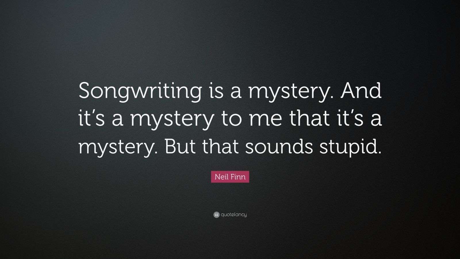 Neil Finn Quote: “Songwriting is a mystery. And it’s a mystery to me ...