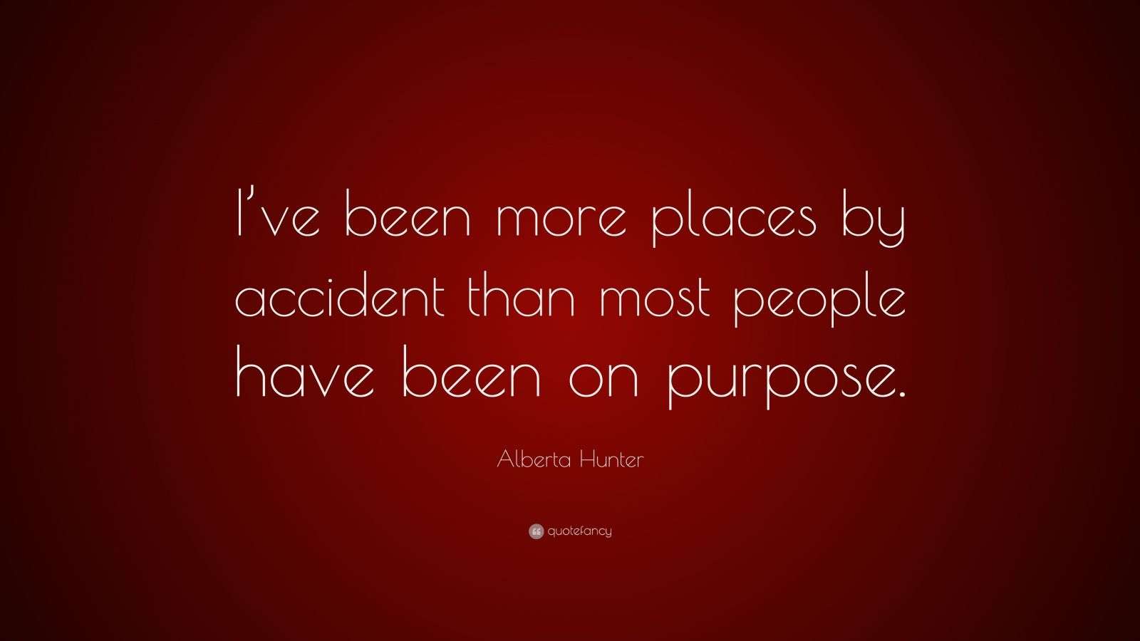 Alberta Hunter Quote: “I’ve been more places by accident than most ...