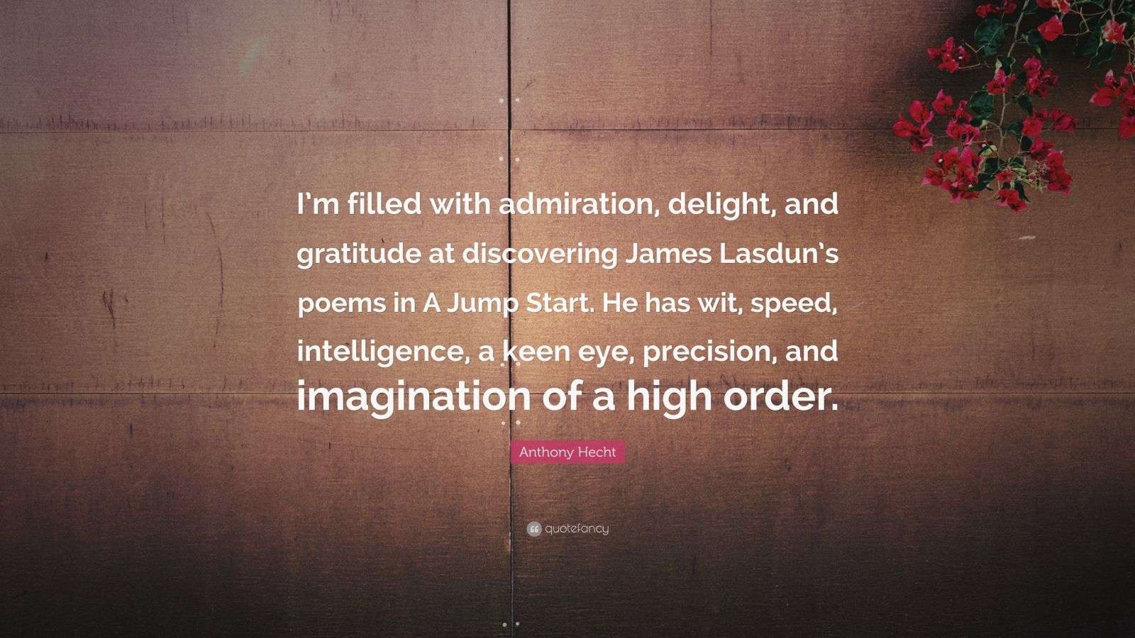 Anthony Hecht Quote: “I’m filled with admiration, delight, and ...