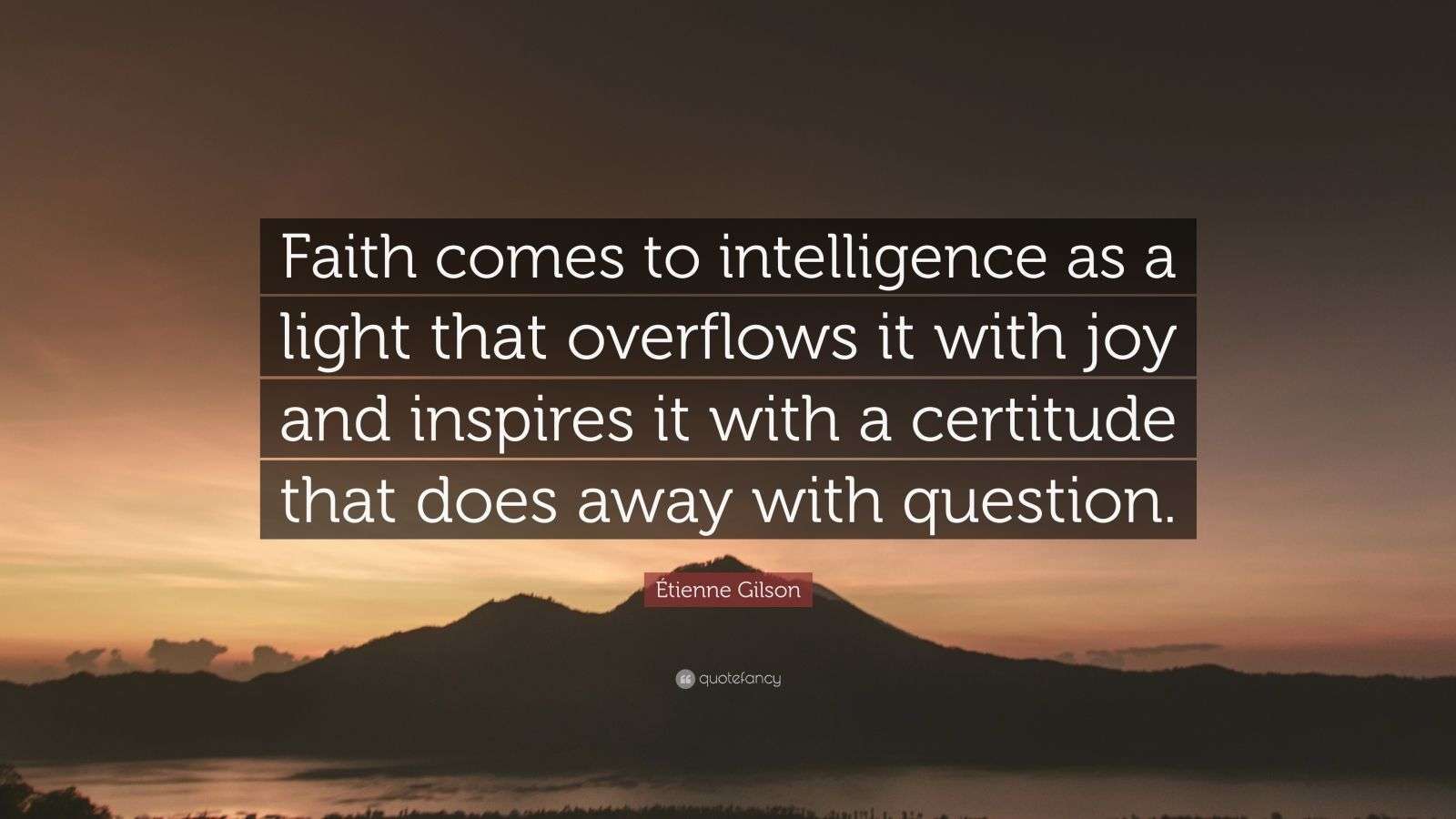 Étienne Gilson Quote: “Faith comes to intelligence as a light that ...