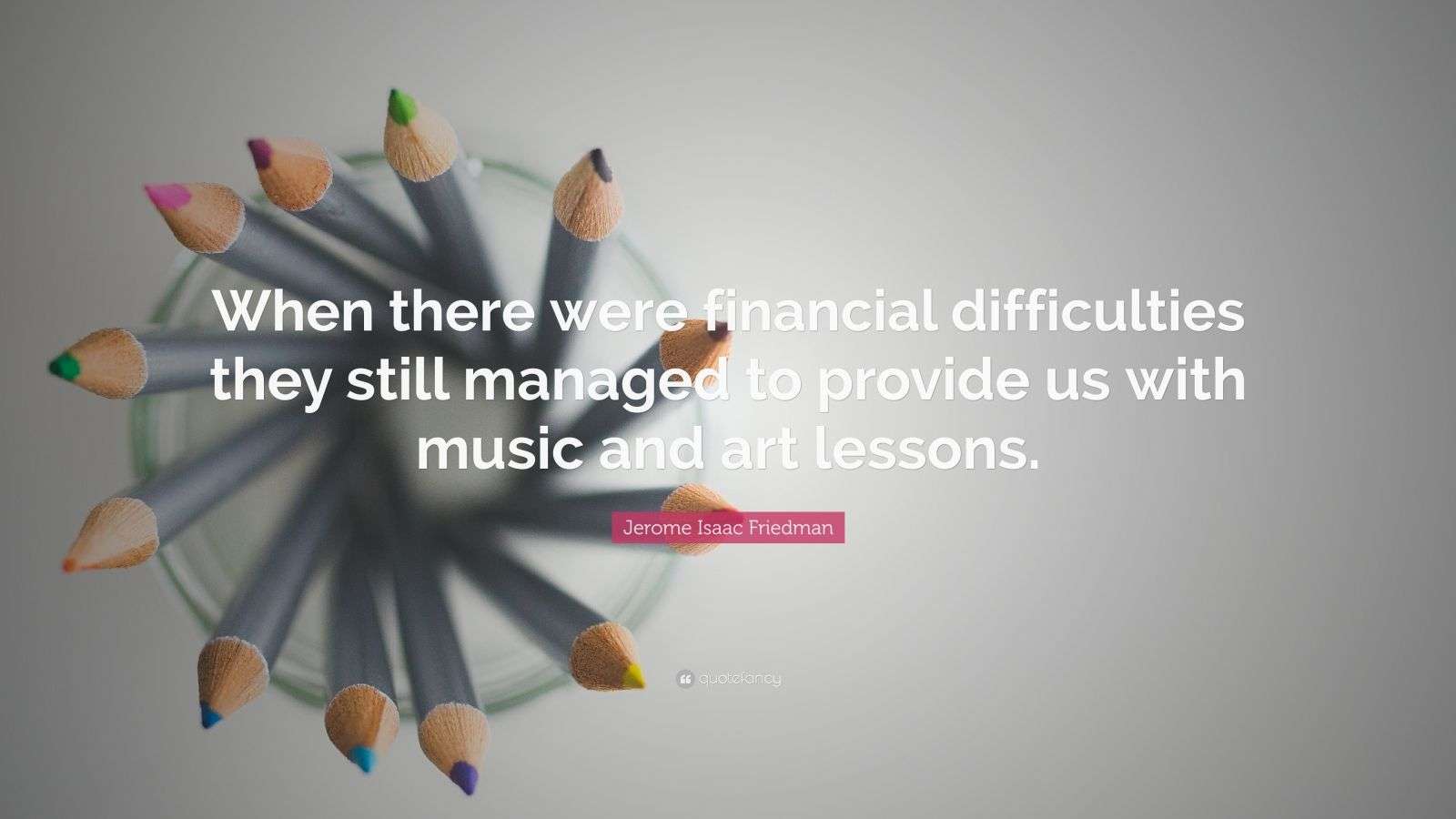 Jerome Isaac Friedman Quote: “When there were financial difficulties ...