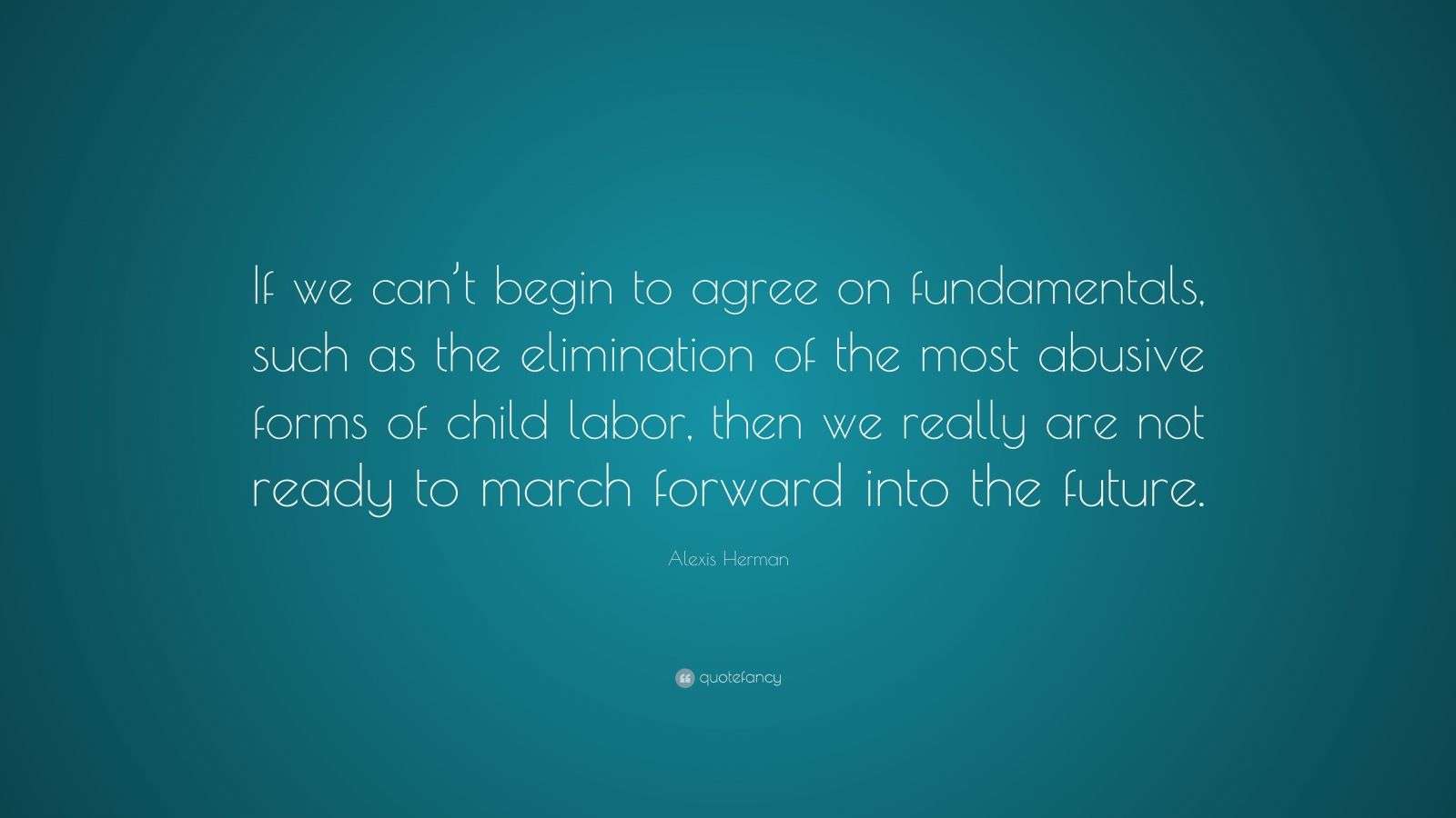 Alexis Herman Quote: “If we can’t begin to agree on fundamentals, such ...