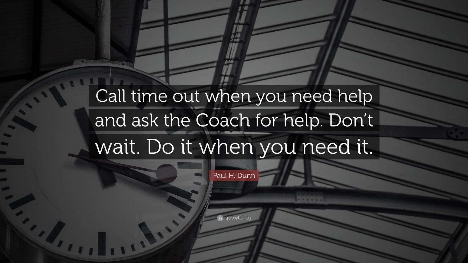 Paul H. Dunn Quote: “Call time out when you need help and ask the Coach ...