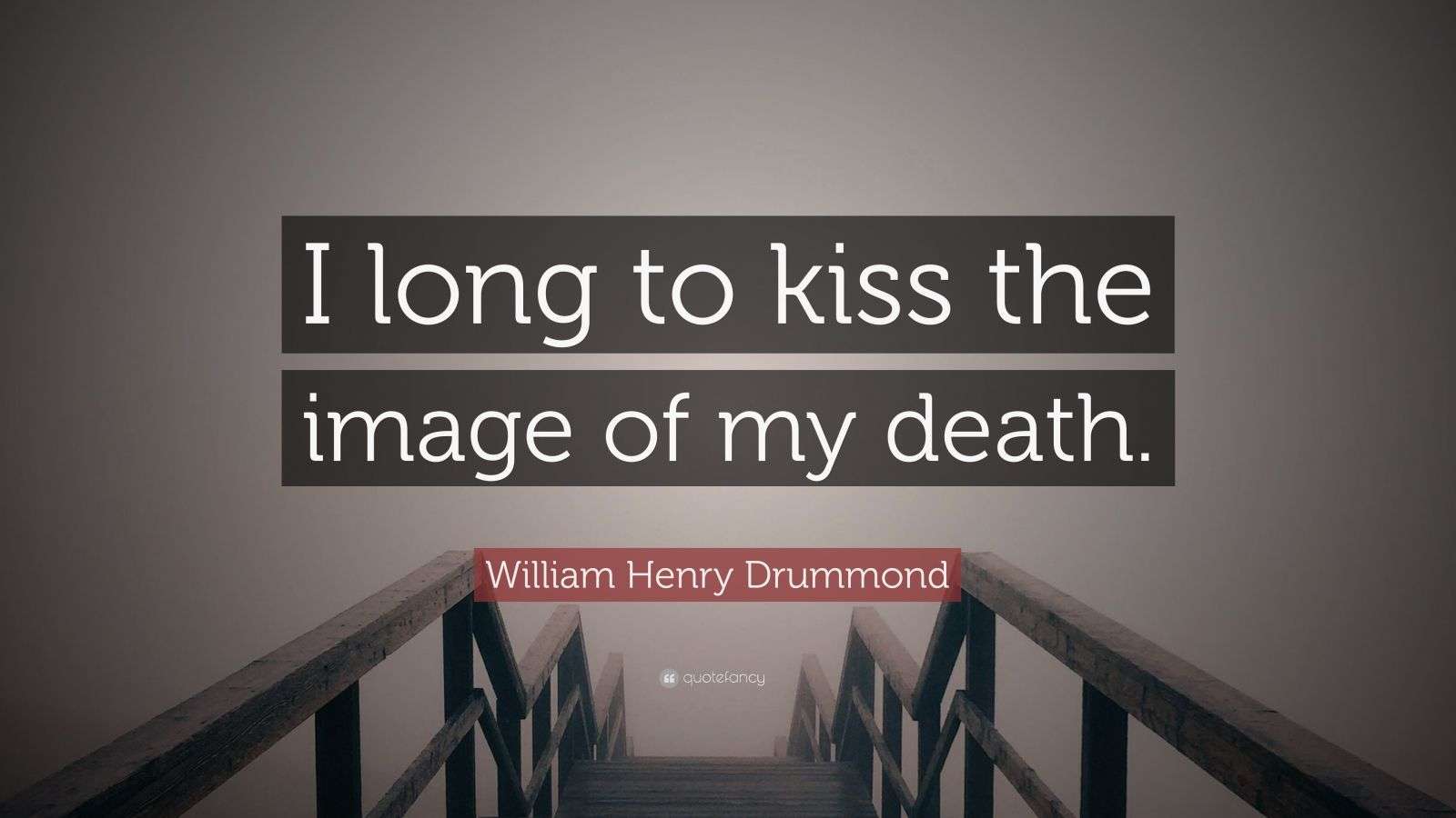 William Henry Drummond Quote: “I long to kiss the image of my death.”
