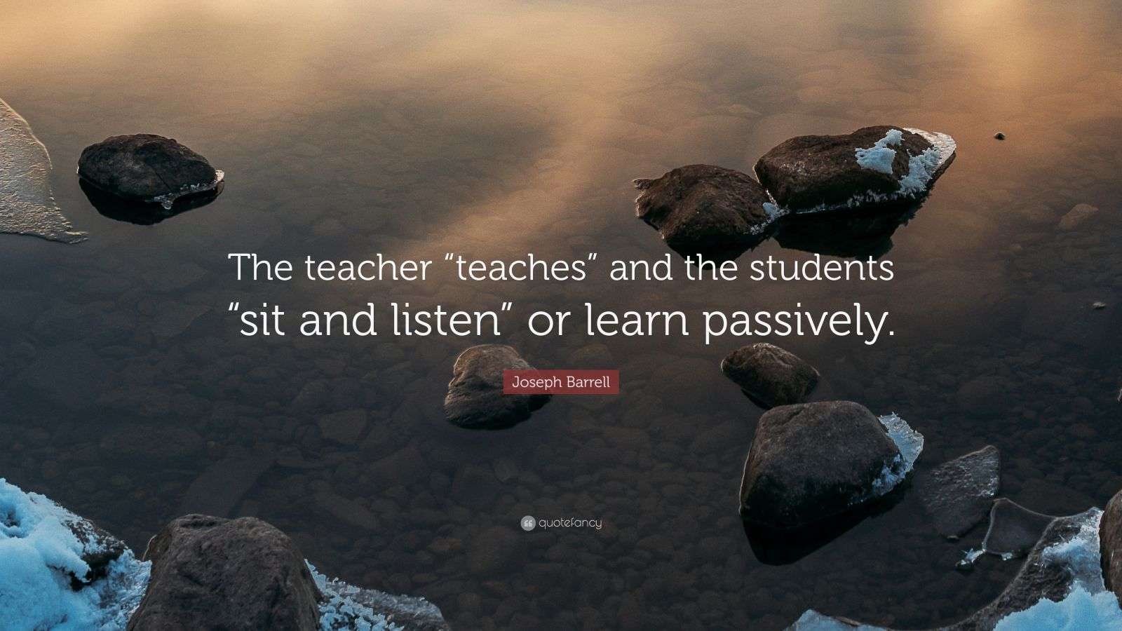 Joseph Barrell Quote: “The teacher “teaches” and the students “sit and ...