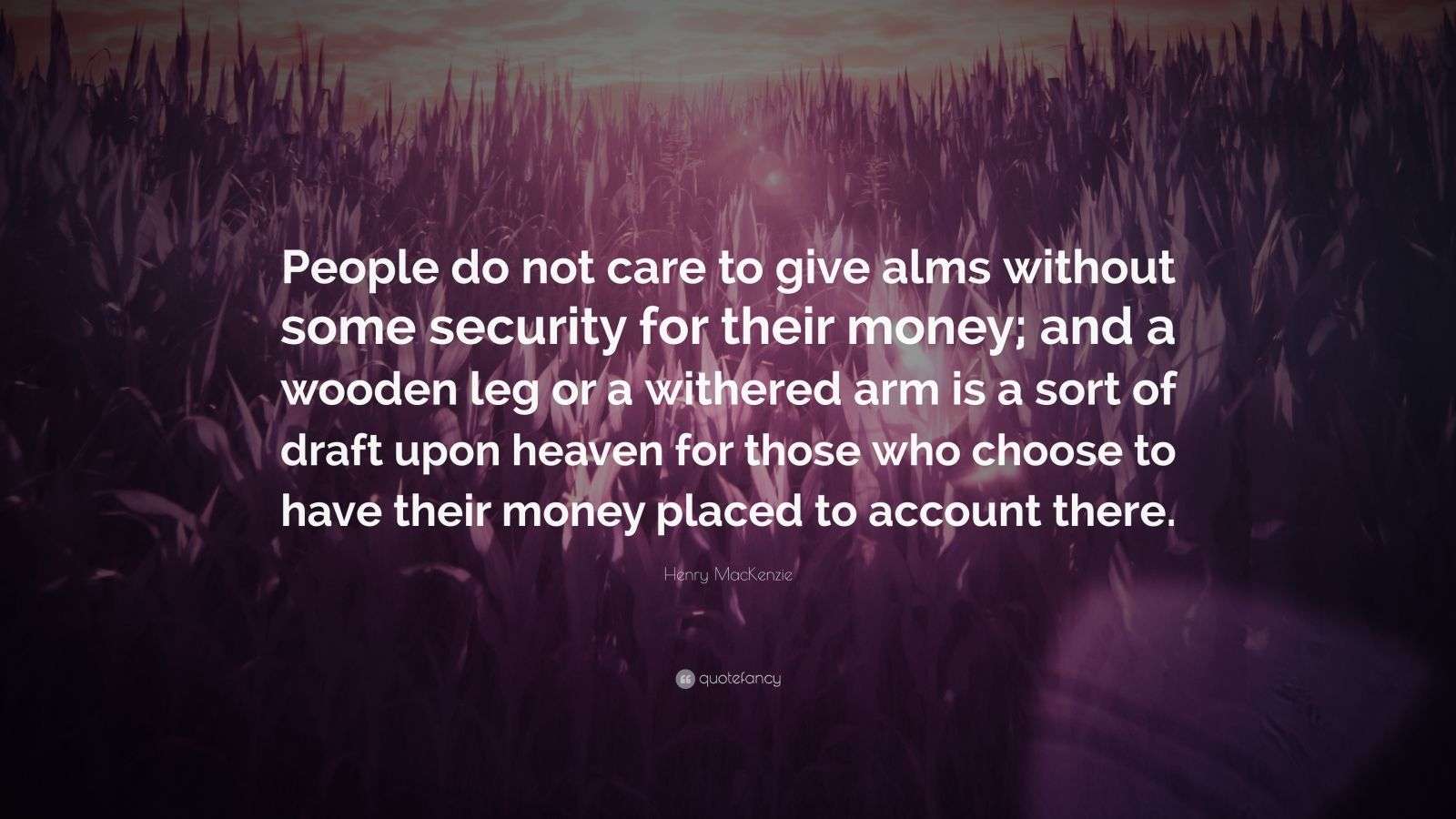 Henry MacKenzie Quote: “People do not care to give alms without some ...