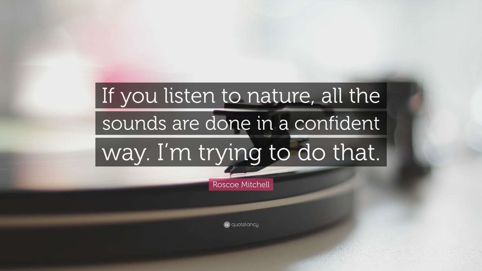 Roscoe Mitchell Quote: “If you listen to nature, all the sounds are ...