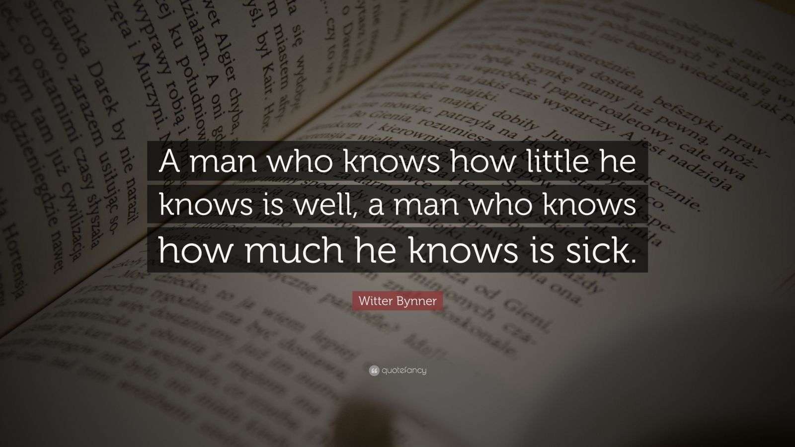 Witter Bynner Quote: “A man who knows how little he knows is well, a ...