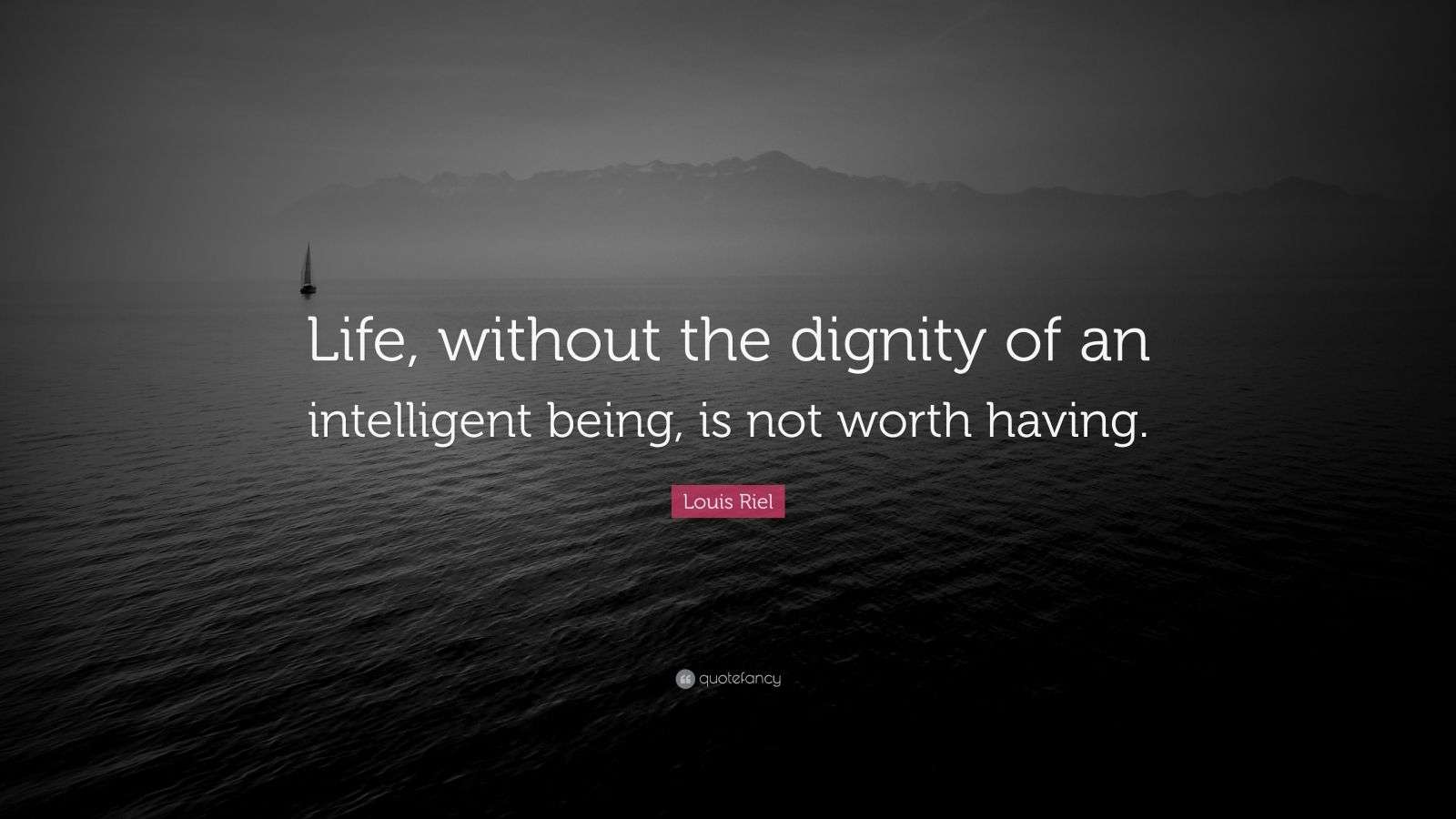 Louis Riel Quote: “Life, without the dignity of an intelligent being ...