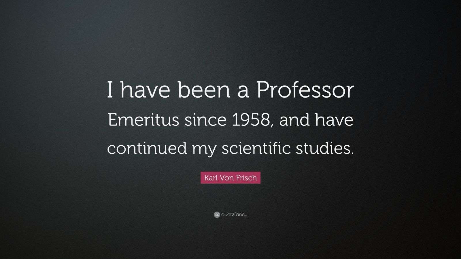Karl Von Frisch Quote: “I have been a Professor Emeritus since 1958 ...