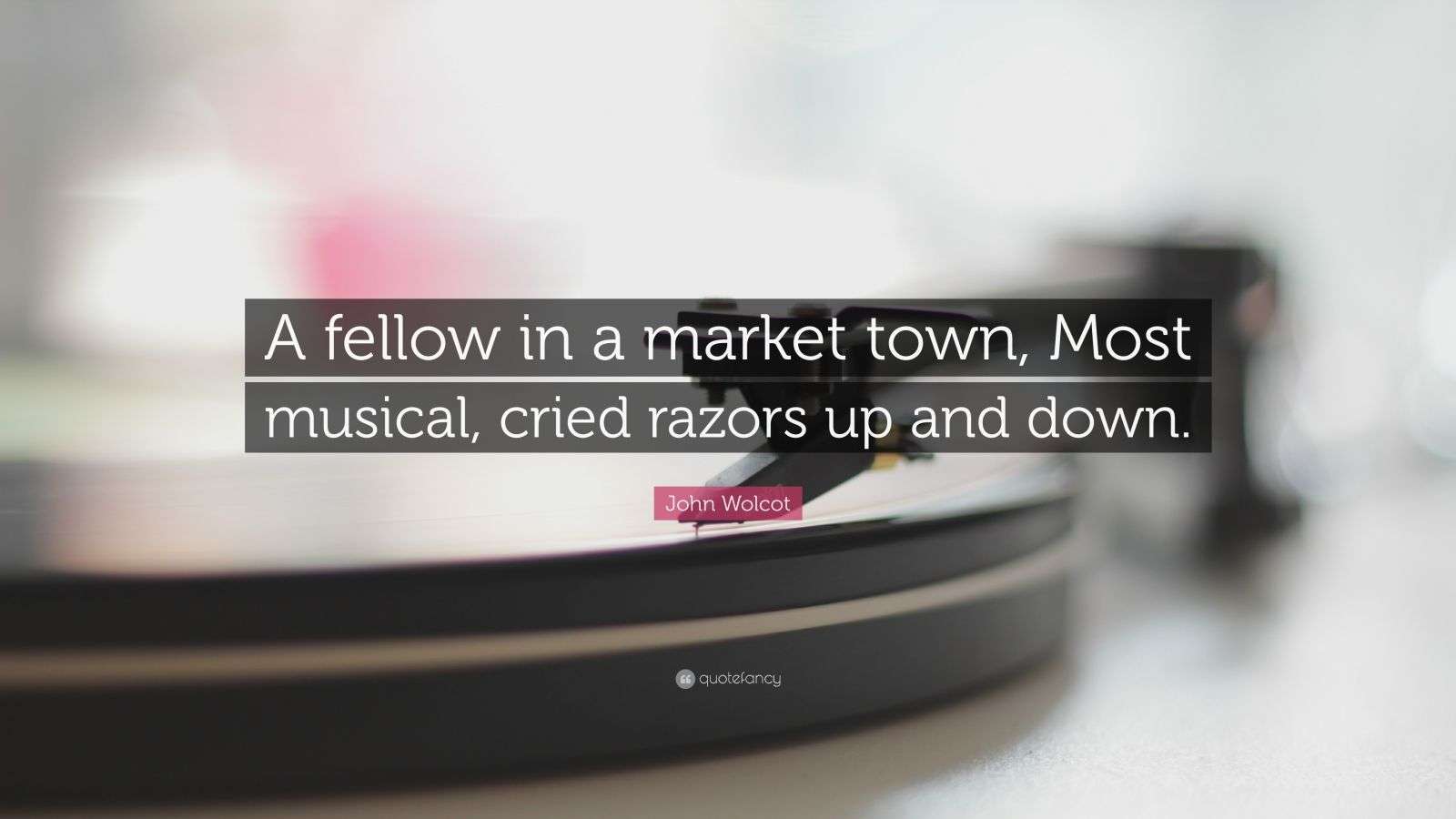 John Wolcot Quote: “A fellow in a market town, Most musical, cried ...