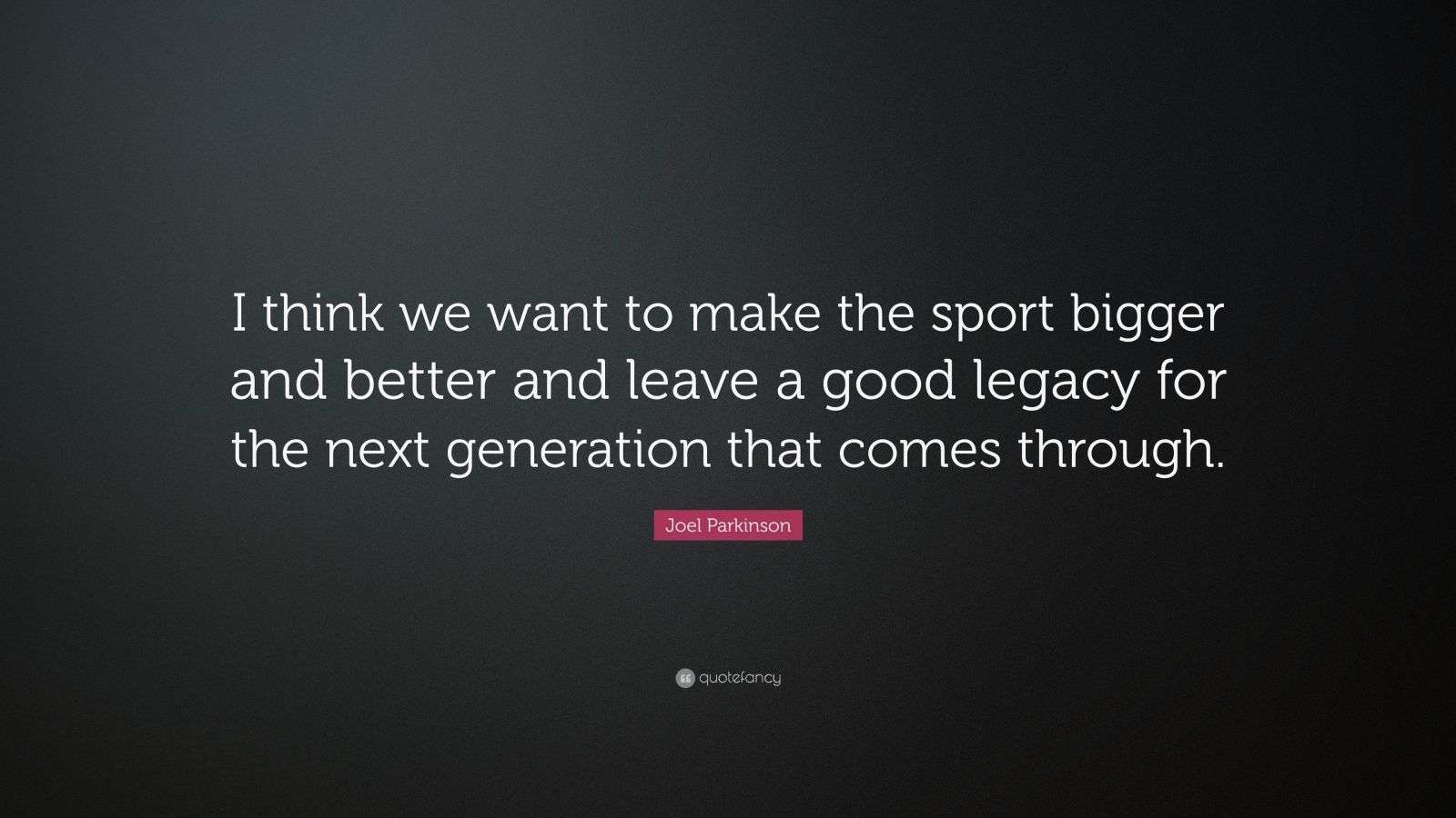 Joel Parkinson Quote: “I think we want to make the sport bigger and ...