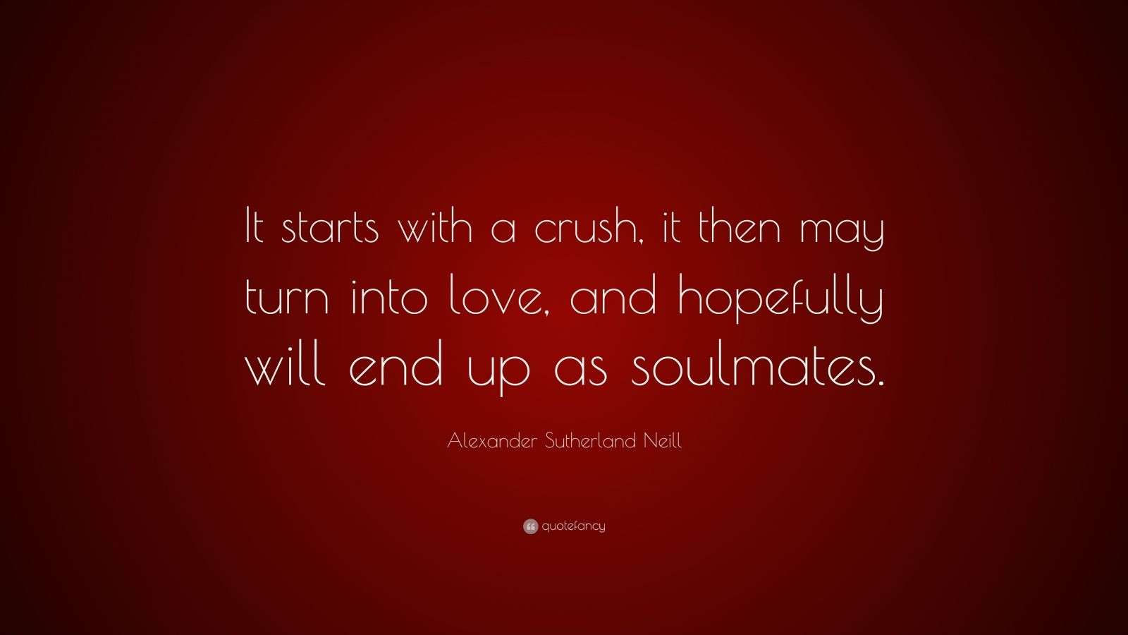 Alexander Sutherland Neill Quote: “It starts with a crush, it then may ...