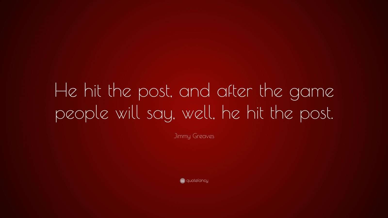 Jimmy Greaves Quote: “He hit the post, and after the game people will ...