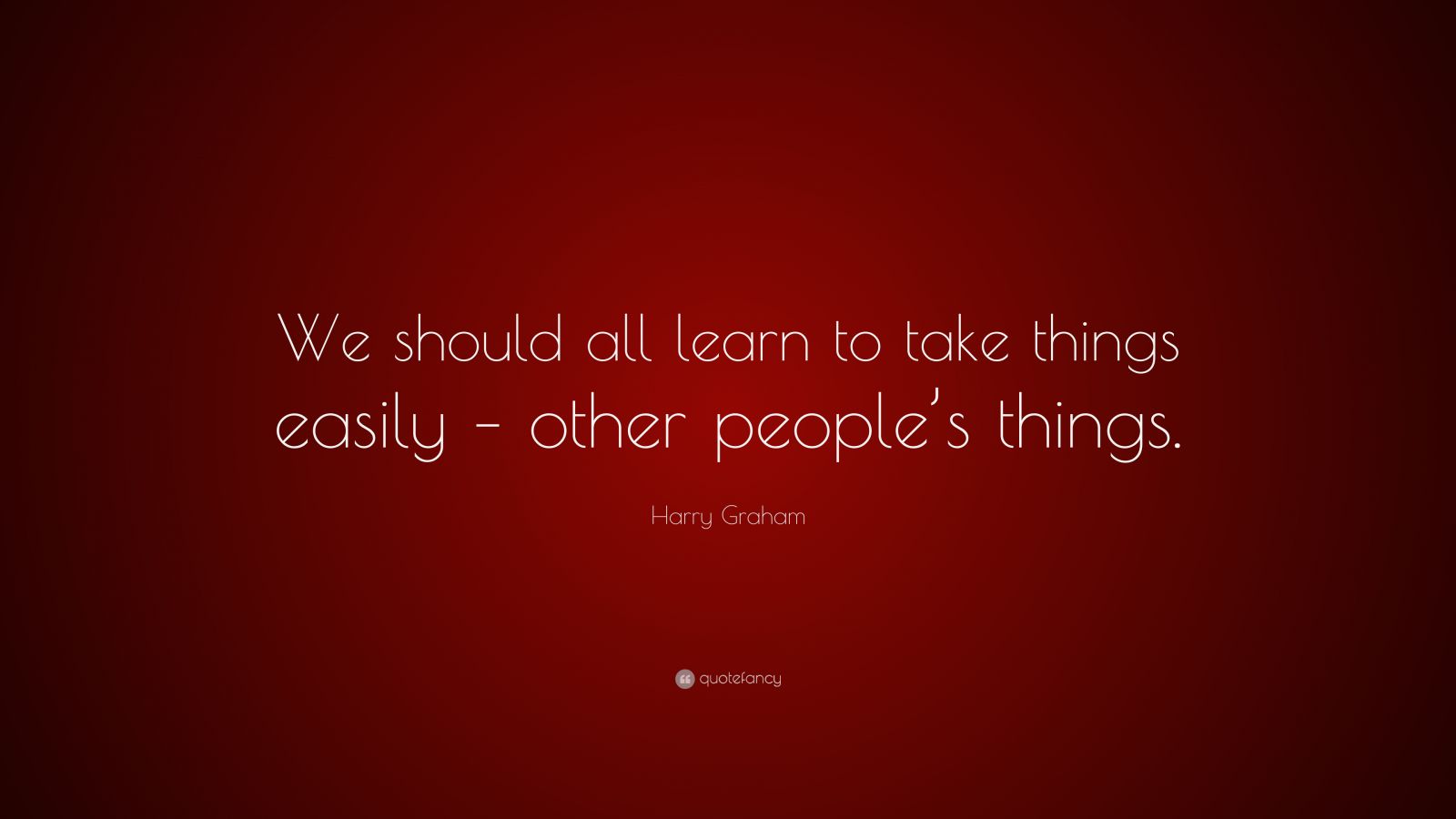 Harry Graham Quote: “We should all learn to take things easily – other ...