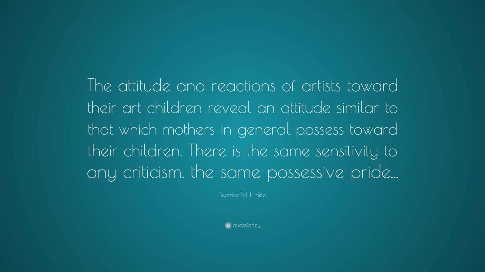 Beatrice M. Hinkle Quote: “The attitude and reactions of artists toward ...